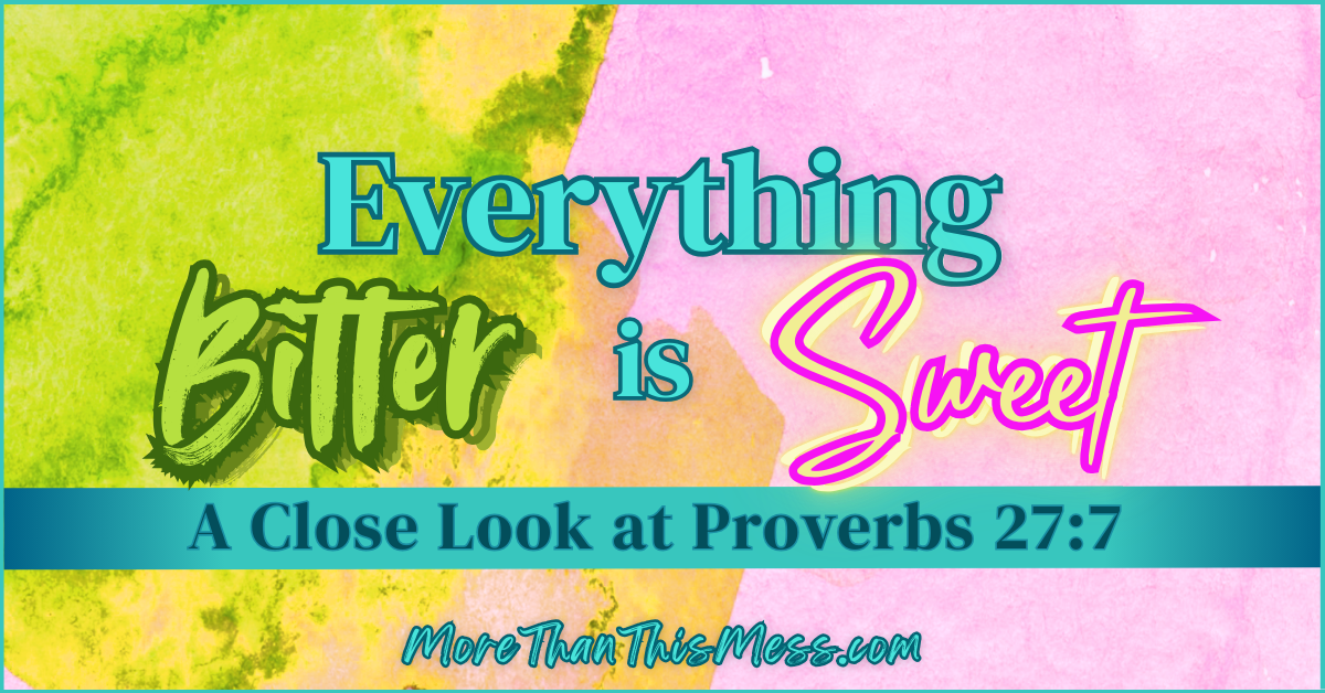 Everything Bitter is Sweet (Proverbs 27:7) – More Than This Mess